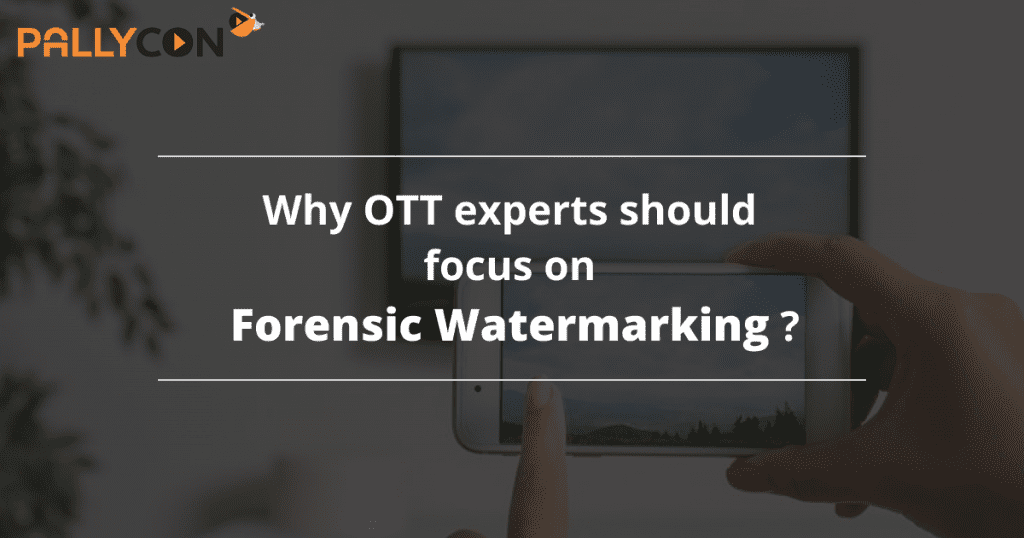 Why OTT experts should focus on forensic watermarking – PallyCon Why OTT experts should focus on forensic watermarking – PallyCon